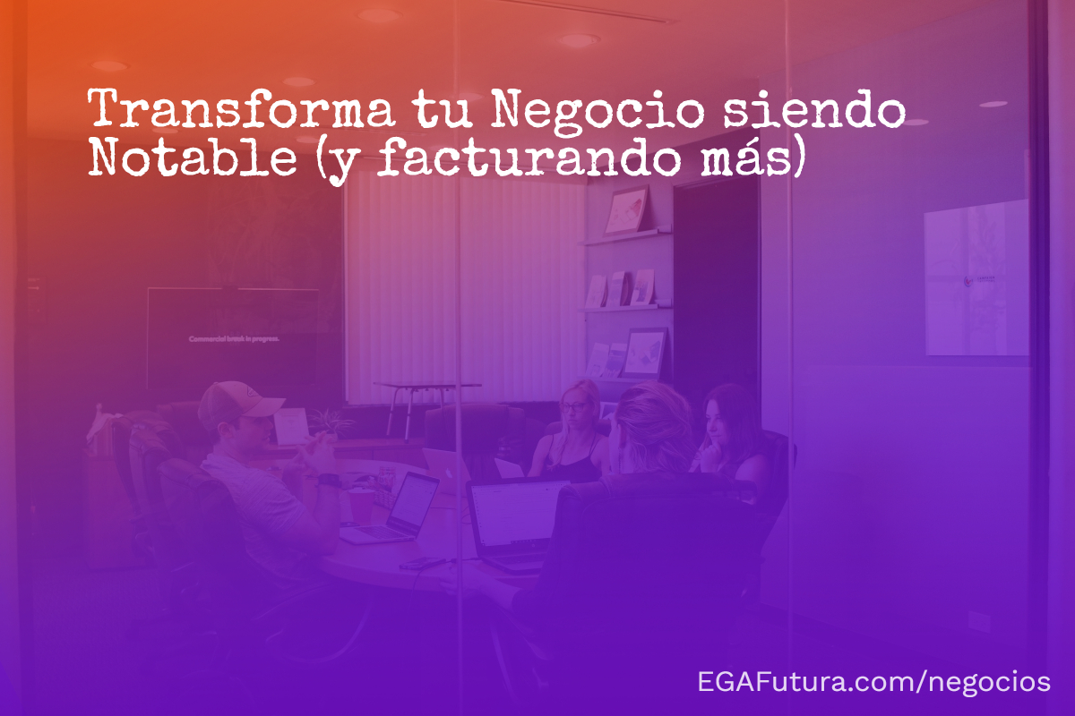 🏆 Transforma tu Negocio siendo Notable (y facturando más) « EGA Futura